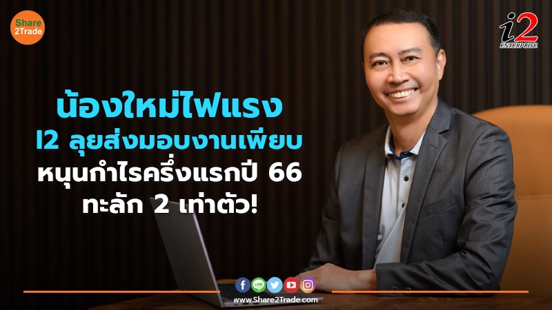 น้องใหม่ไฟแรง I2 ลุยส่งมอบงานเพียบ หนุนกำไรครึ่งแรกปี 66 ทะลัก 2 เท่าตัว! | Share2Trade